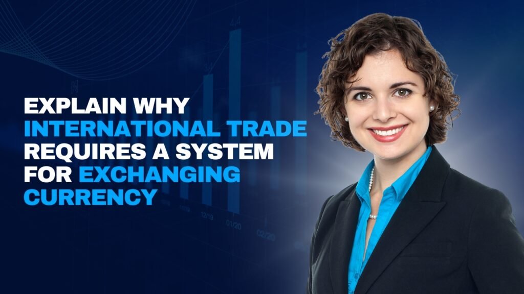 Explain Why International Trade Requires A System For Exchanging Currency